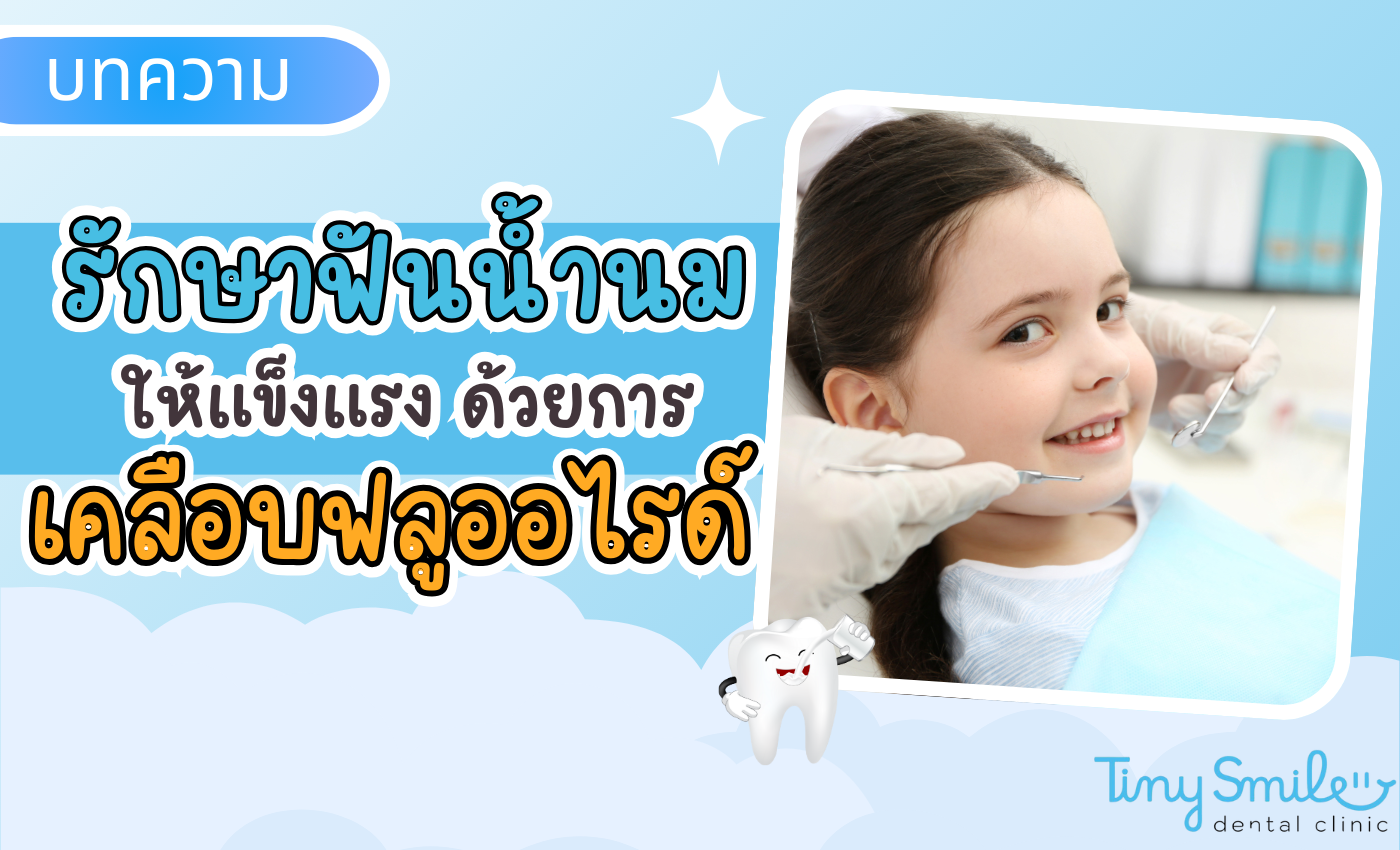รักษาฟันน้ำนมของลูก ให้แข็งแรง ด้วยการเคลือบฟลูออไรด์เด็ก - Tiny Smile ...