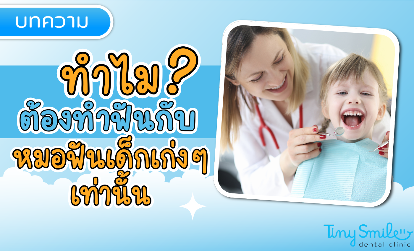 ทำไมเด็กต้องทำฟันกับหมอฟันเด็กเท่านั้น - Tiny Smile Dental Clinic